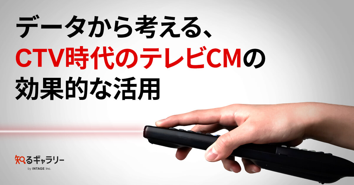 データから考える、CTV時代のテレビCMの効果的な活用 - 知るギャラリー by INTAGE