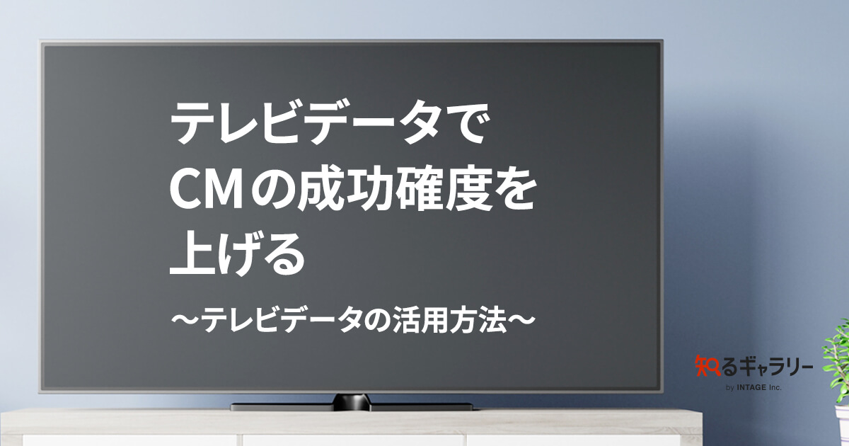 テレビデータでCMの成功確度を上げる ～テレビデータの活用方法～ - 知るギャラリー by INTAGE